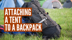 How To Attach A Tent To A Backpack The Right Way